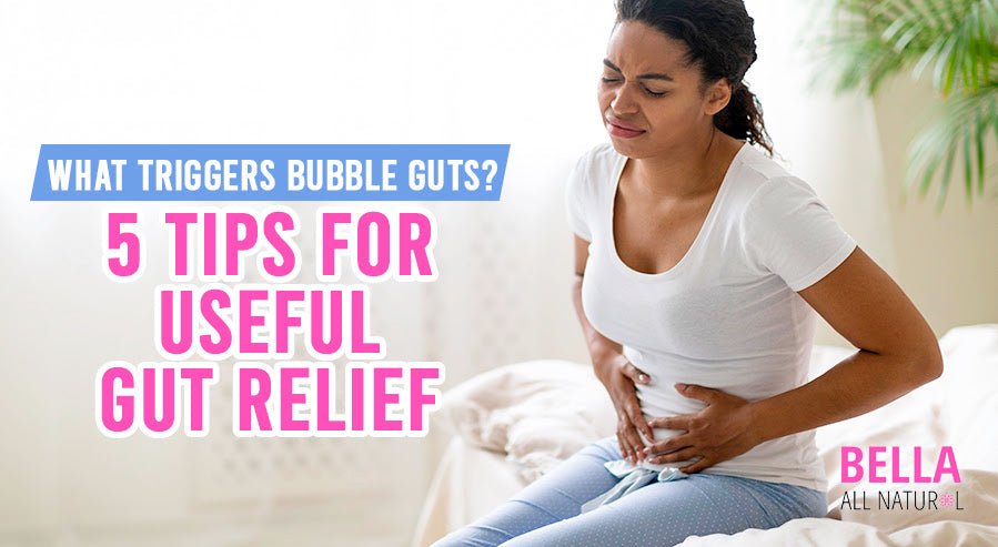 What Triggers Bubble Guts? 5 Tips for Useful Gut Relief – Bella All Natural