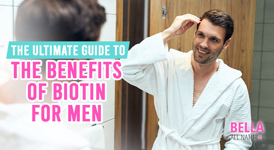 The Ultimate Guide to The Benefits of Biotin for Men – Bella All Natural