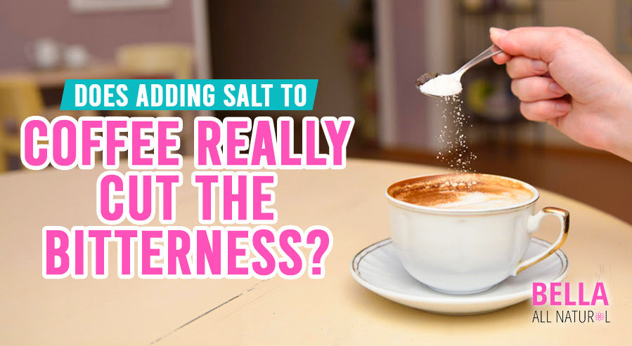 Does Adding Salt to Coffee Really Cut the Bitterness? – Bella All Natural