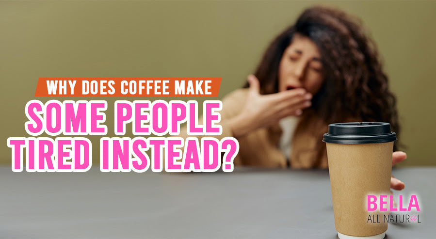 Why Does Coffee Make Some People Tired Instead? – Bella All Natural