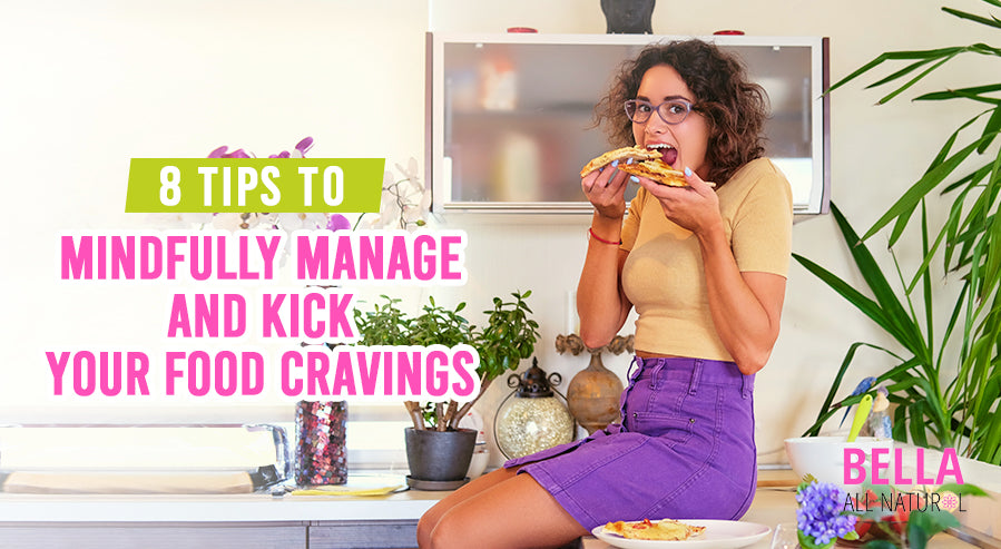 8 Tips to Mindfully Manage and Kick Your Food Cravings – Bella All Natural